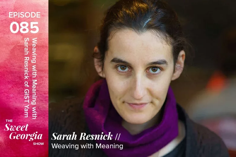 Episode 085: Weaving with Meaning with Sarah Resnick of GIST Yarn ...
